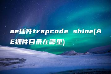 ae插件trapcode shine(AE插件目录在哪里) | ae插件合集