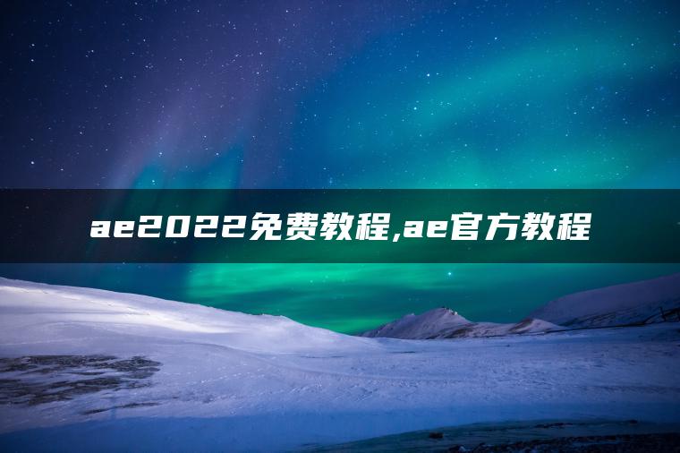 ae2022免费教程,ae官方教程 | ae插件合集