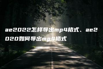 ae2022怎样导出mp4格式、ae2020如何导出mp4格式 | ae插件合集