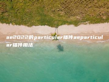 ae2022的particular插件aeparticular插件用法 | ae插件合集